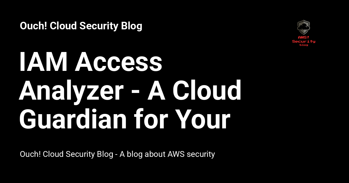 IAM Access Analyzer - A Cloud Guardian for Your S3 Buckets - Ouch! Cloud Security Blog