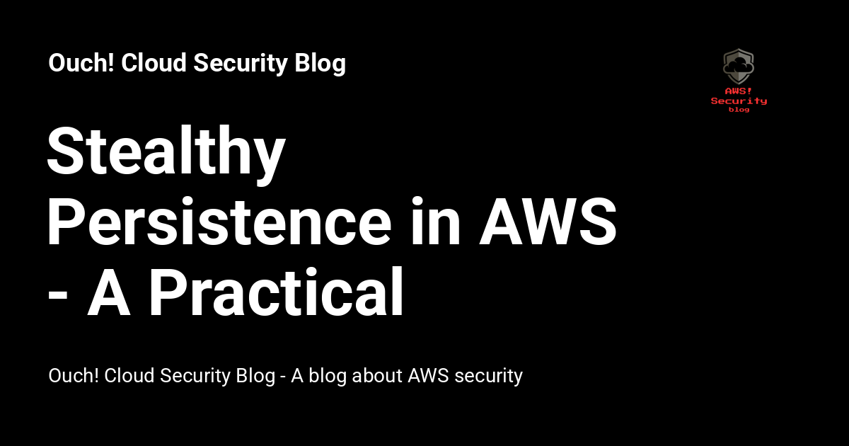 Stealthy Persistence in AWS - A Practical Simulation for Defenders - Ouch! Cloud Security Blog